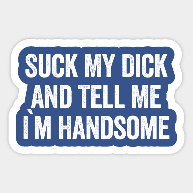 Suck My Dick And Tell Me I'm Handsome White - Humor - Sticker | TeePublic